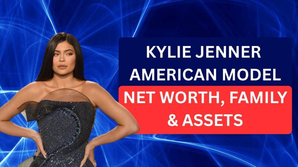 Kylie Jenner Net Worth 2025 - Family, Personal Details & Assets