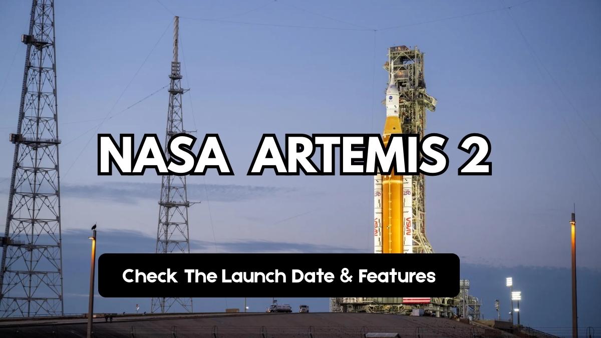 NASA Artemis 2 Launch Date : Know Features